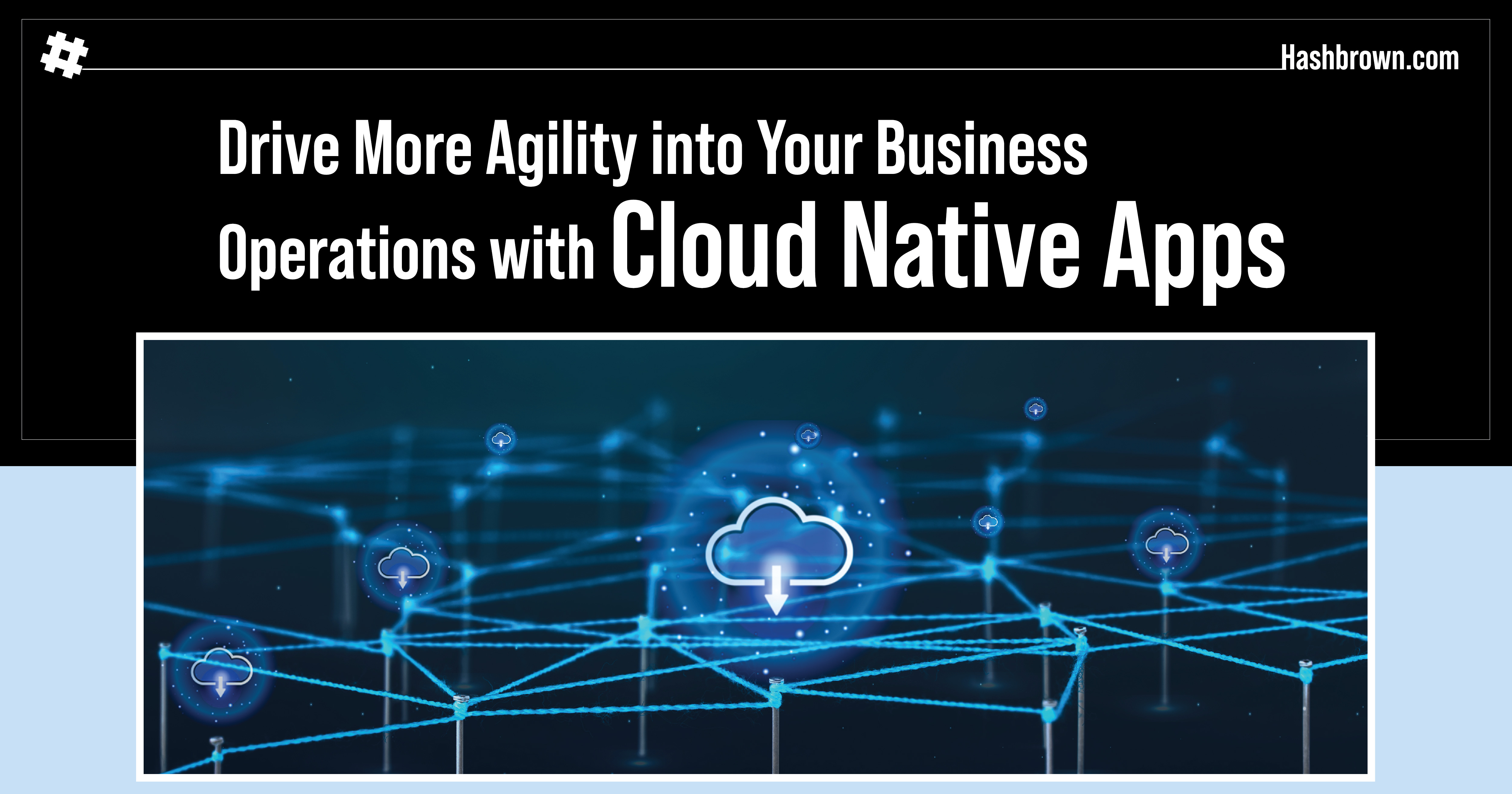 Drive More Agility into Your Business Operations with Cloud Native Apps | The Hashbrown Blog